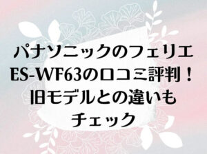 パナソニックのフェリエES-WF63の口コミ評判！旧モデルとの違いもチェック | これから楽しみ